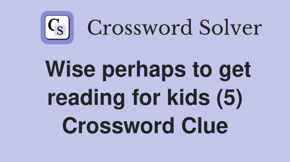 Wise perhaps to get reading for kids (5) - Crossword Clue Answers - Crossword Solver